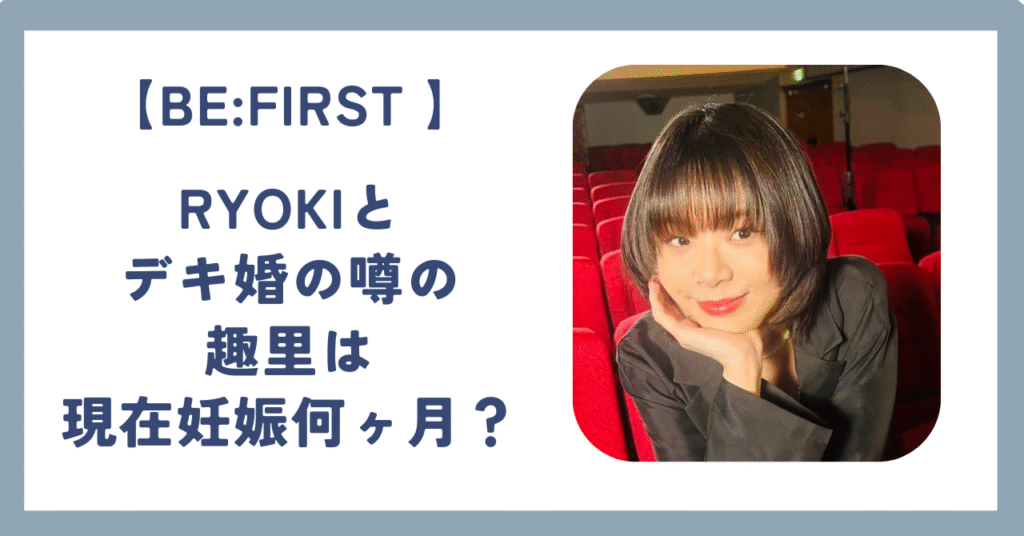 【BE:FIRST 】RYOKIとデキ婚の噂の趣里は現在妊娠何ヶ月？ - はづきブログ